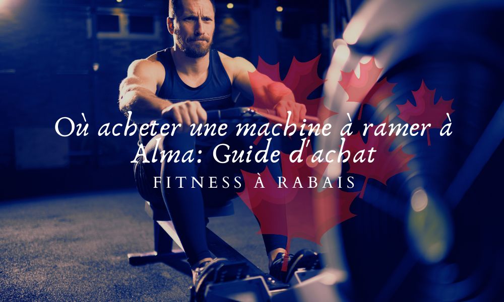 Où acheter une machine à ramer à Alma: Guide d'achat – Fitness A Rabais