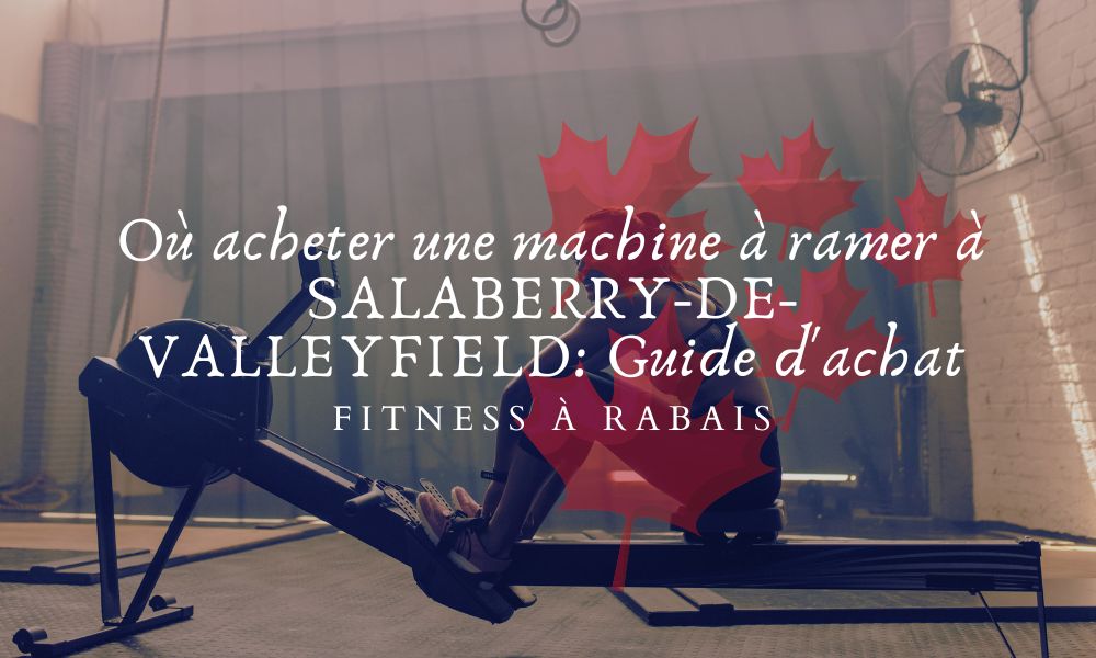 Où acheter une machine à ramer à SALABERRY-DE-VALLEYFIELD: Guide d'ach ...