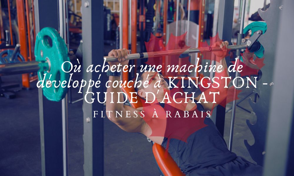 Où acheter une machine de développé couché à KINGSTON - GUIDE D'ACHAT ...